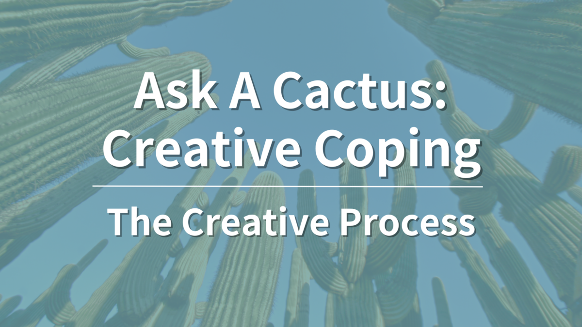 Ask a Cactus: The Creative Process - Cactus Cancer Society